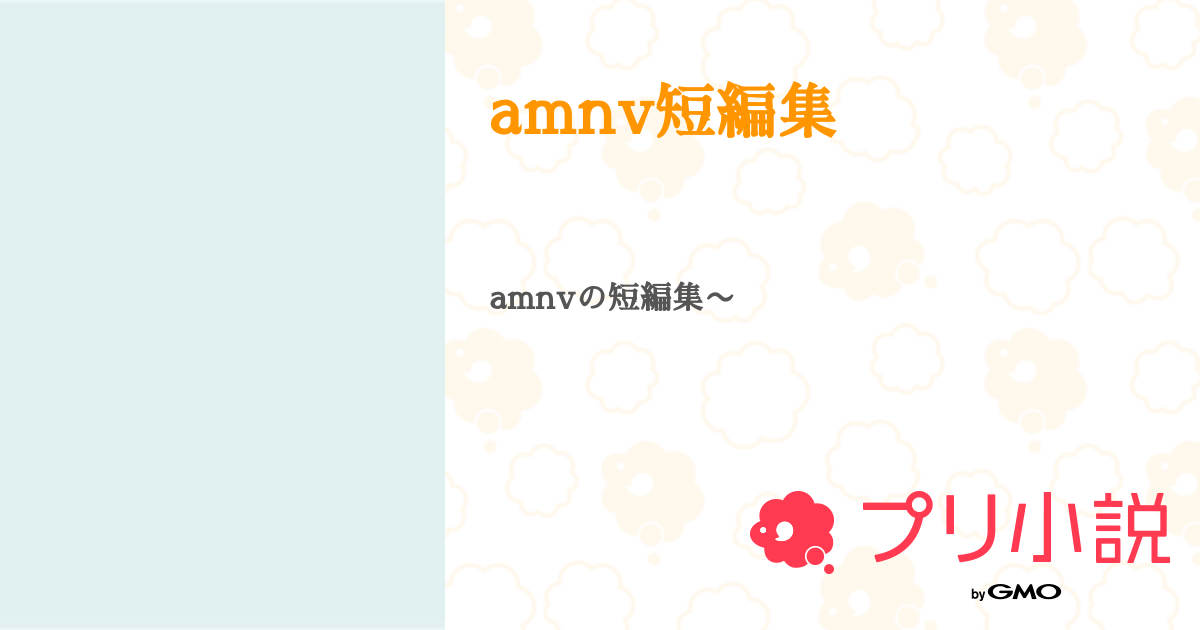amnv短編集 - 全9話 【連載中】（なつき@ちょー低浮さんの夢小説） | 無料スマホ夢小説ならプリ小説 byGMO